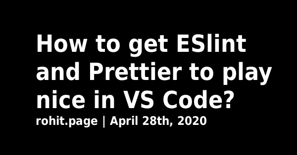 How to get ESlint and Prettier to play nice in VS Code? - Rohit's Personal Blog