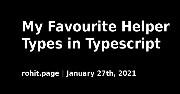 My Favourite Helper Types in Typescript - Rohit's Personal Blog